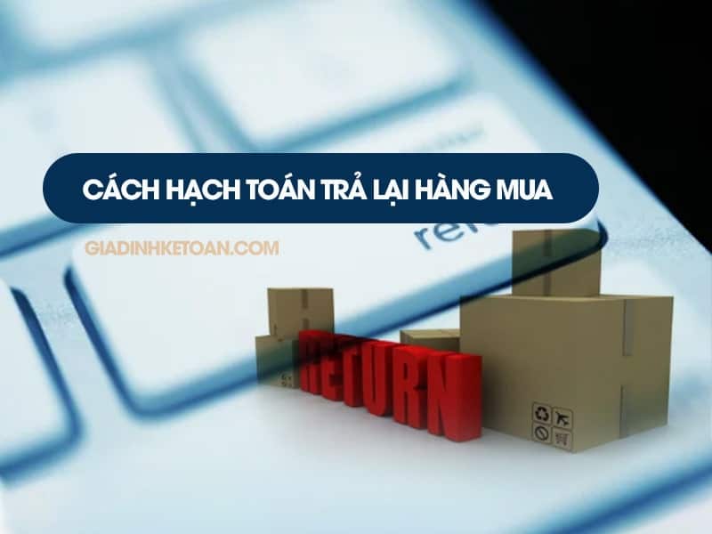 Cách Hạch Toán Trả Lại Hàng Mua - Ví Dụ Minh Họa Chi Tiết